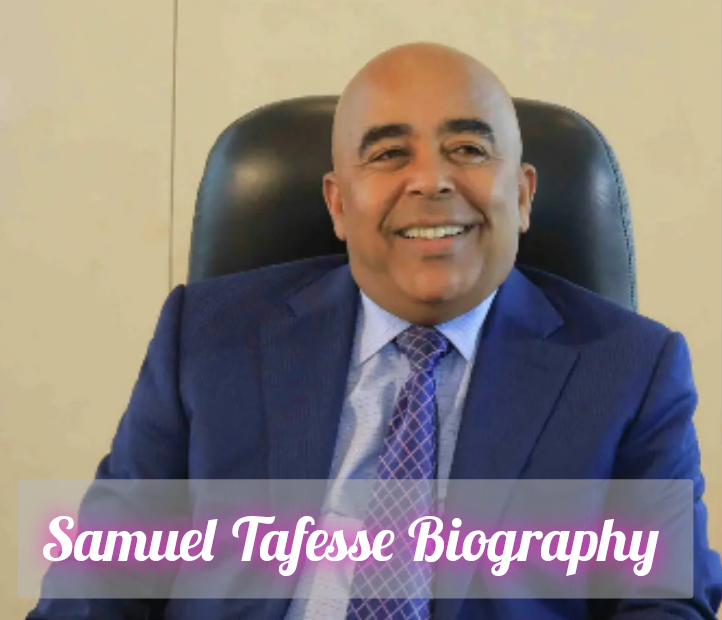 Samuel Tafesse Biography, career, Early Life, Net worth, Age 2025